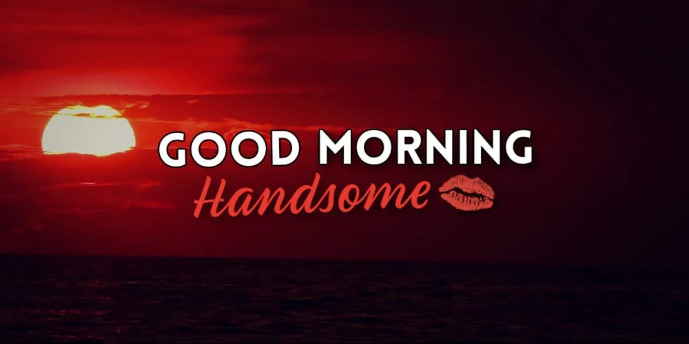 40+ Good Morning Handsome Images - Good Morning Wishes